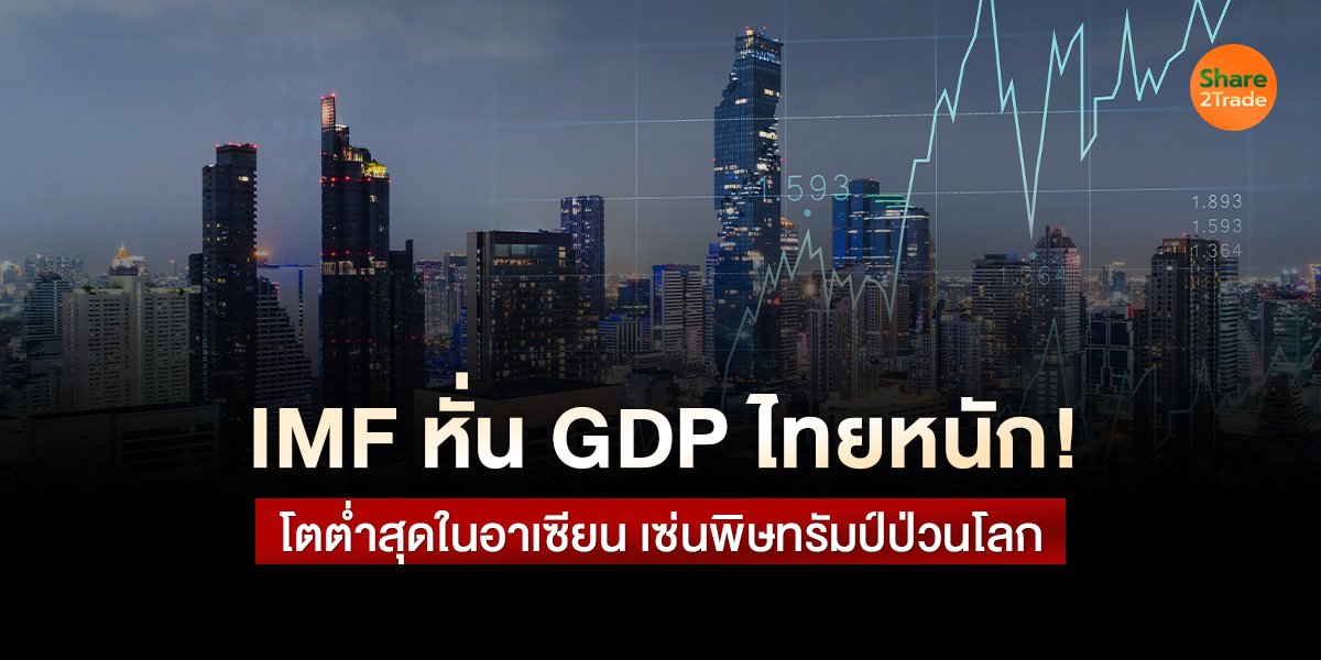 IMF หั่น GDP ไทยหนัก! โตต่ำสุดในอาเซียน เซ่นพิษทรัมป์ป่วนโลก | Share2Trade